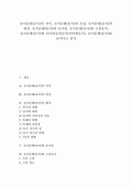 [놀이]놀이문화(놀이)의 의미, 놀이문화(놀이)의 특징, 놀이문화(놀이)의 환경, 놀이문화(놀이)와 놀이성, 놀이문화(놀이)와 소풍놀이, 놀이문화(놀이)와 사이버공간놀이(인터넷놀이), 놀이문화(놀이)와 놀이사고-1페이지