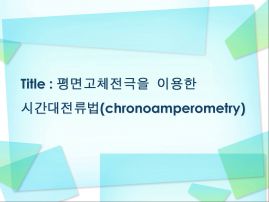 (결과) 평면고체전극을 이용한 시간 대전류법 (chronoamperometry).ppt-1페이지