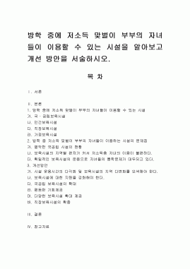 방학 중에 저소득 맞벌이 부부의 자녀들이 이용할 수 있는 시설을 알아보고 개선 방안을 서술.-1페이지