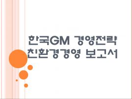 [한국GM 기업분석] 한국GM 경영전략분석-친환경경영 PPT자료-1페이지