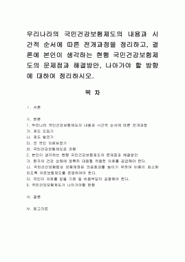 우리나라의 국민건강보험제도의 내용과 시간적 순서에 따른 전개과정을 정리하고, 결론에 본인이 생각하는 현행 국민건강보험제도의 문제점과 해결방안, 나아가야 할 방향에 대하여 정리-1페이지