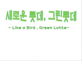 새로운 롯데, 그린롯데 (Like a Bird , Green Lotte) 롯데그린마케팅, 그린마케팅, SWOT, 롯데 그린마케팅의 문제점.PPT자료-1페이지
