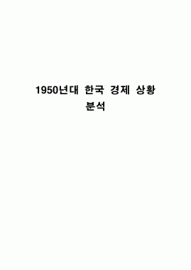 [경제사A+] 1950년대 한국 경제상황 고찰(정부수립 이후의 경제, 한국전쟁,경제부흥계획대충자금과 수입대체산업화)-1페이지