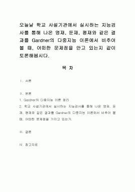 오늘날 학교 사설기관에서 실시하는 지능검사를 통해 나온 영재, 둔재, 평재와 같은 결과를 가드너(Gardner)의 다중지능 이론에서 비추어 볼 때, 어떠한 문제점을 안고 있는지 같이 토론해봅시다.-1페이지