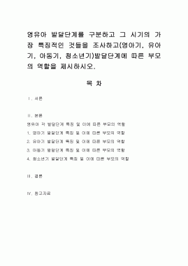 영유아 발달단계를 구분하고 그 시기의 가장 특징적인 것들을 조사하고(영아기, 유아기, 아동기, 청소년기)발달단계에 따른 부모의 역할을 제시.-1페이지