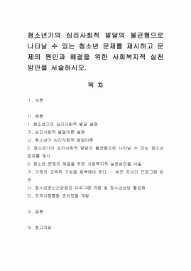 청소년기의 심리사회적 발달의 불균형으로 나타날 수 있는 청소년 문제를 제시하고 문제의 원인과 해결을 위한 사회복지적 실천방안을 서술.-1페이지