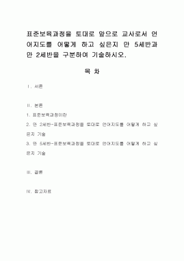 표준보육과정을 토대로 앞으로 교사로서 언어지도를 어떻게 하고 싶은지 만 5세반과 만 2세반을 구분하여 기술.-1페이지