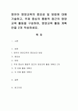 영유아 영양교육의 중요성 및 방법에 대해 기술하고, 주제 중심의 통합적 접근의 영양교육 활동을 구성하며, 영양교육 활동 계획안을 2개 작성.-1페이지