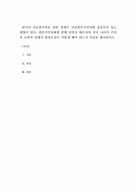 한국의 다문화가족을 위한 정책은 여성결혼이민자에 집중되어 있는 경향이 있다. 결혼이민자에게 함께 살면서 배우자와 친척 나아가 주변의 사회적 관계의 환경조성은 어떻게 해야 하는지 의견을 제시.-1페이지