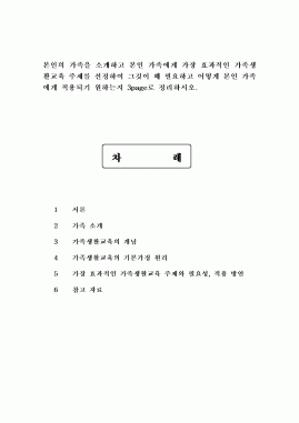 본인의 가족을 소개하고 본인 가족에게 가장 효과적인 가족생활교육 주제를 선정하여 그것이 왜 필요하고 어떻게 본인 가족에게 적용되기 원하는지 3page로 정리.-1페이지