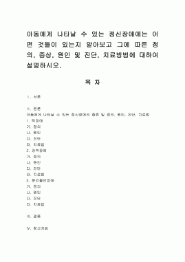 아동에게 나타날 수 있는 정신장애에는 어떤 것들이 있는지 알아보고 그에 따른 정의, 증상, 원인 및 진단, 치료방법에 대하여 설명.-1페이지