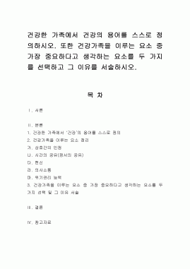 건강한 가족에서 건강의 용어를 스스로 정의하시오. 또한 건강가족을 이루는 요소 중 가장 중요하다고 생각하는 요소를 두 가지를 선택하고 그 이유를 서술.-1페이지