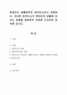 현대인의 생활영역은 회색도시라고 표현한다. 이러한 회색도시가 현대인의 생활에 미치는 영향을 생태학적 이론에 근거하여 분석해 보시오. -1페이지