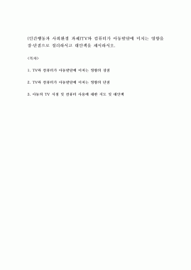 (인간행동과 사회환경 과제) TV와 컴퓨터가 아동발달에 미치는 영향을 장·단점으로 정리하시고 대안책을 제시.-1페이지