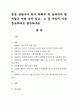 전문 상담가가 되기 위해서 꼭 갖추어야 할 자질은 어떤 것이 있고, 그 중 무엇이 가장 중요하다고 생각하나요-1페이지