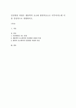 인간발달 과정은 생물학적 요소와 환경적요소로 이루어지는데 이를 중심적으로 설명.-1페이지