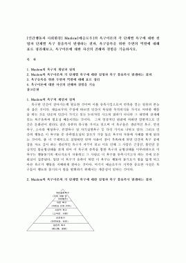 [인간행동과 사회환경] Maslow[매슬로우]의 욕구이론의 각 단계별 욕구에 대한 설명과 단계별 욕구 불충족시 발생하는 결과, 욕구충족을 위한 주변의 역할에 대해 표로 정리해보고, 욕구이론에 대한 자신의 견해와 -1페이지