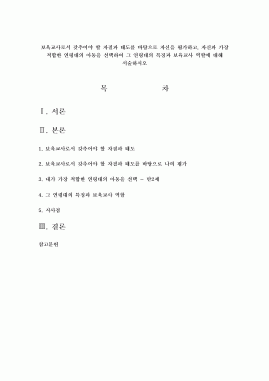 보육교사로서 갖추어야 할 자질과 태도를 바탕으로 자신을 평가하고, 자신과 가장 적합한 연령대의 아동을 선택하여 그 연령대의 특징과 보육교사 역할에 대해 서술-1페이지