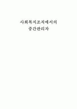 사회복지조직에서의 중간관리자란? (중간관리자의 역할, 기능적 기술을 활용한 조직의 관리방안, 사회복지조직의 책임성)-1페이지