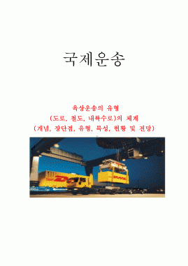 [국제운송] 육상운송의 유형 (도로, 철도, 내륙수로)의 체계 (개념, 장단점, 유형, 특성, 현황 및 전망)-1페이지