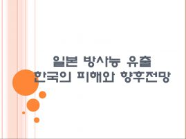 [일본 방사능] 일본 방사능 유출로 인한 한국의 피해와 향후전망 PPT자료 - 국민적 불안감 확대, 수산물 수입금지 조치, 지속적인 피해 확산, 정부의 뒤늦은 대책-1페이지