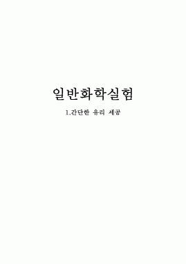 [일반화학실험] 1.간단한 유리 세공 - 유리관의 자르기, 굽히기, 뽑기등을 이용하여 실험에 필요한 여러 가지 모양의 유리관을 만든다.-1페이지