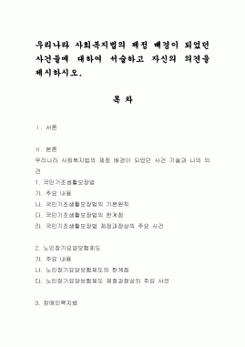 우리나라 사회복지법의 제정 배경이 되었던 사건들에 대하여 서술하고 자신의 의견을 제시 - 국민기초생활보장법, 노인장기요양보험제도, 장애인복지법-1페이지