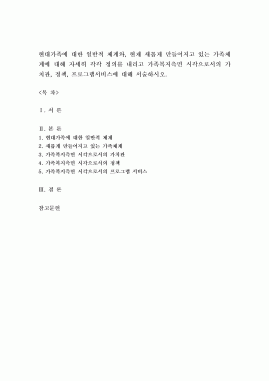 현대가족에 대한 일반적 체계와, 현재 새롭게 만들어지고 있는 가족체계에 대해 자세히 각각 정의를 내리고 가족복지측면 시각으로서의 가치관, 정책, 프로그램서비스에 대해 서술.-1페이지