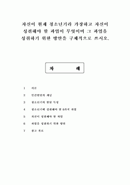 자신이 현재 청소년기라 가장하고 자신이 성취해야 할 과업이 무엇이며 그 과업을 성취하기 위한 방안을 구체적으로 쓰시오.-1페이지