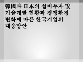 한국(韓國)과 일본(日本)의 설비투자 및 기술개발 현황과 경쟁환경 변화에 따른 한국기업의 대응방안.pptx-1페이지