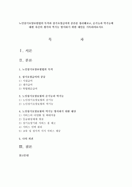 노인장기요양보험법의 목적과 장기요양급여의 종류를 정리해보고, 순기능과 역기능에 대한 자신의 생각과 역기능 방지하기 위한 대안을 기록하여보시오 -1페이지