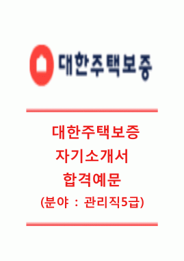 [대한주택보증 자기소개서] 대한주택보증(관리직5급)자기소개서,합격자소서,5급관리직자기소개서,대한주택보증면접기출문제,대한주택보증채용자기소개서자소서-1페이지