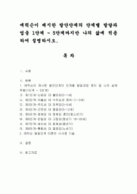 에릭슨(Erikson)이 제시한 발단단계의 단계별 발달과업을 1단계 ~ 5단계까지만 나의 삶에 적용하여 설명하시오.-1페이지