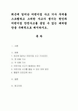 최근에 일어난 어린이집 사고 기사 두개를 스크랩하고 그러한 사고가 생기는 원인과 어린이집 안전사고를 줄일 수 있는 대처방안을 구체적으로 제시.-1페이지