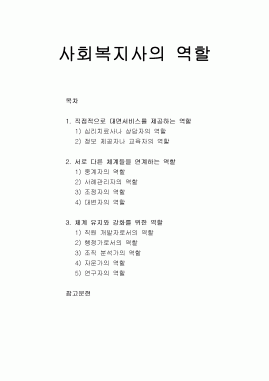 [사회복지실천기술론] 사회복지사의 역할 - 직접적으로 대면서비스를 제공하는 역할과 서로 다른 체계들을 연계하는 역할 및 체계 유지와 강화를 위한 역할 -1페이지