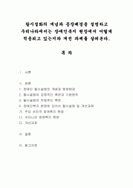 탈시설화의 개념과 등장배경을 설명하고 우리나라에서는 장애인복지 현장에서 어떻게 적용되고 있는지와 개선 과제를 살펴본다.-1페이지