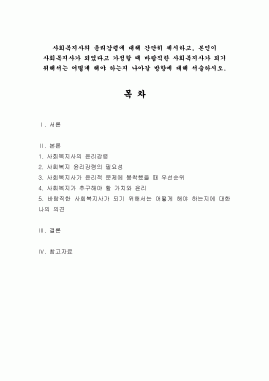 사회복지사의 윤리강령에 대해 간단히 제시하고, 본인이 사회복지사가 되었다고 가정할 때 바람직한 사회복지사가 되기 위해서는 어떻게 해야 하는지 나아갈 방향에 대해 서술하시오.-1페이지