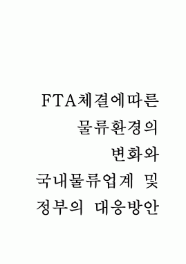  FTA체결에 따른 물류환경의 변화와 이에따른 물류업계 및 정부의 대응방안-1페이지