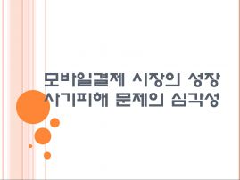 [모바일결제,휴대폰결제,스마트폰결제] 모바일결제시장의 성장과 사기피해 문제의 심각성.PPT-1페이지