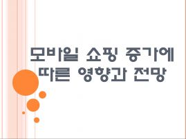 [모바일 홈쇼핑] 모바일 쇼핑 증가에 따른 영향과 전망.PPT-1페이지