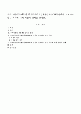 최근 아동청소년들의 주의력결핍과잉행동장애(ADHD)진단이 늘어나고 있는 이유에 대해 자신의 견해를 쓰시오.-1페이지