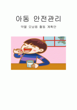 아동안전 중 <약물오남용 교육>에 관한 활동계획안 - 생활주제 : 약물 오남용 / 소 주 제 : 위험한 약과 안전한 약 (이야기 나누기/실외 활동,신체활동/수·조작 활동 tc포함)-1페이지