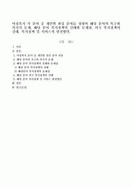 여성복지 각 분야 중 개인별 관심 분야를 정하여 해당 분야의 욕구와 복지적 문제, 해당 분야 복지정책의 실태와 문제점, 외국 복지정책의 실태, 복지정책 및 서비스의 발전방안.-1페이지