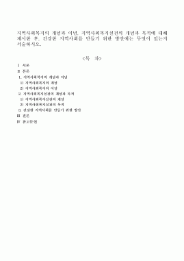 지역사회복지의 개념과 이념, 지역사회복지실천의 개념과 목적에 대해 제시한 후, 건강한 지역사회를 만들기 위한 방안에는 무엇이 있는지 서술.-1페이지