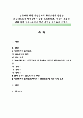 영유아를 위한 자연친화적 환경교육과 관련한 최근(2013년) 기사 2편 이상을 스크랩하고, 자신의 소견을 밝혀 현행 영유아교육에 적용 방안을 모색하여 보시오.-1페이지