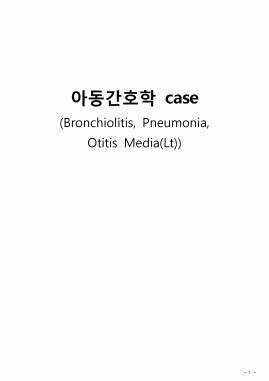 아동간호학 케이스 스터디 case study - 세기관지염 (Bronchiolitis), 폐렴 (Pneumonia), 중이염 (Otitis Media)(Lt)-1페이지
