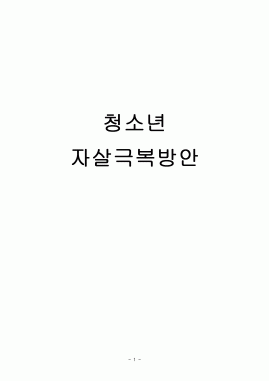 청소년 자살극복방안 - 청소년자살 원인과 사례분석 및 청소년자살 예방, 극복방안 분석 : 청소년 자살의 대응방안 및 예방방안-1페이지