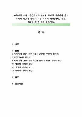  아동기의 교통·안전사고와 관련된 주변의 실사례를 들고 이러한 사고를 줄이기 위한 대책과 방안(개인, 가정, 사회적 등)에 대해 논하시오. -1페이지