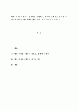 여성 자원봉사활동의 필요성을 설명 하고, 실태와 문제점을 분석한 후 활성화 방안을 제시(서론, 본론, 결론 형식을 갖추시오)-1페이지