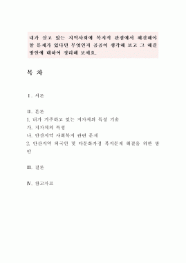 내가 살고 있는 지역사회에 복지적 관점에서 해결해야 할 문제가 있다면 무엇인지 곰곰이 생각해 보고 그 해결방안에 대하여 정리해 보세요. -1페이지